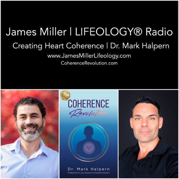 Creating Heart Coherence | Dr. Mark Halpern — James Miller | LIFEOLOGY®